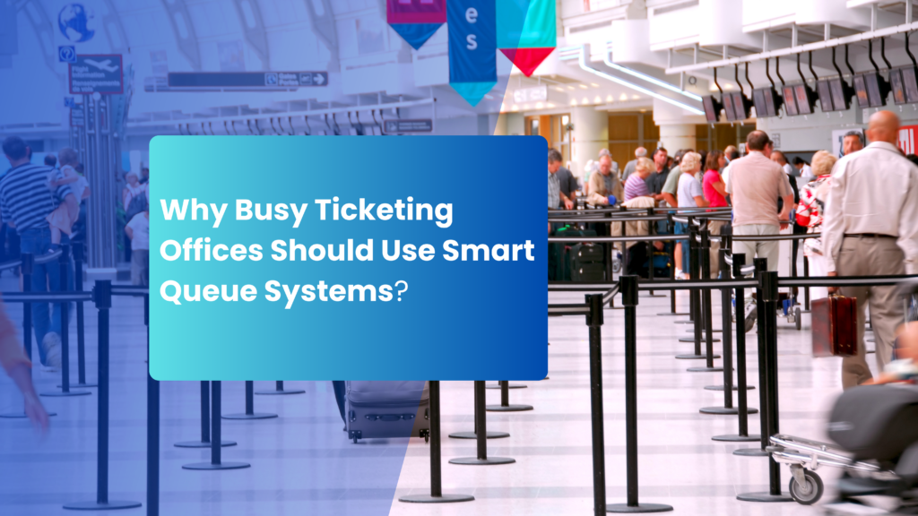 Why Busy Ticketing Offices Should Use Smart Queue Systems?
